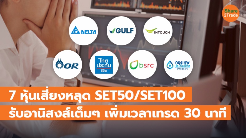 7 หุ้นเสี่ยงหลุด SET50/SET100 เด้งรับเพิ่มเวลาเทรด 30 นาที | Share2Trade